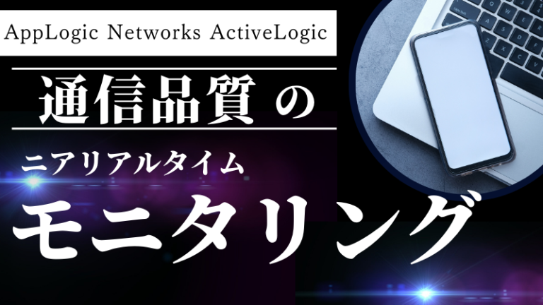 AppLogic Networks ActiveLogicによる通信品質のニアリアルタイムなモニタリング | RANGER BLOG